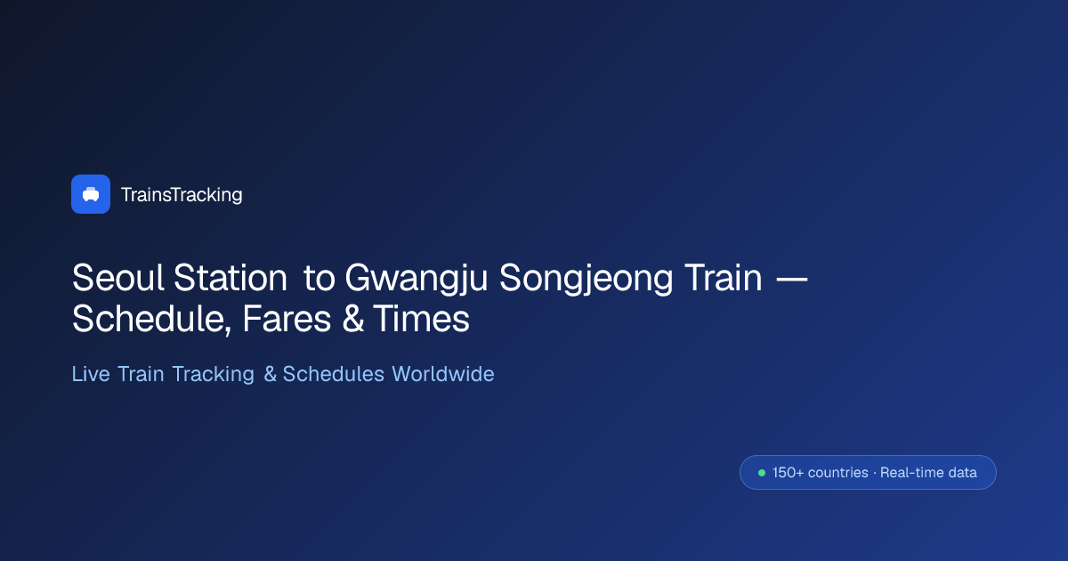 Seoul Station to Gwangju Songjeong Train — Schedule, Fares & Times